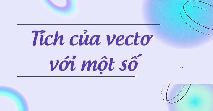 Tích của vectơ với một số - Lý thuyết Toán 10 KNTT chương 4 bài 9