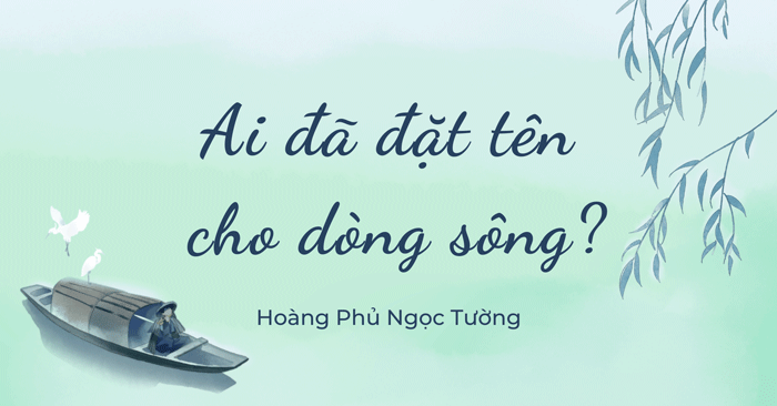 Ai đã đặt tên cho dòng sông? - Hoàng Phủ Ngọc Tường - KhoaHoc.vn