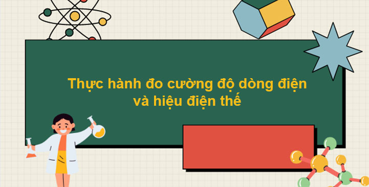 Thực hành đo cường độ dòng điện và hiệu điện thế - KhoaHoc.vn