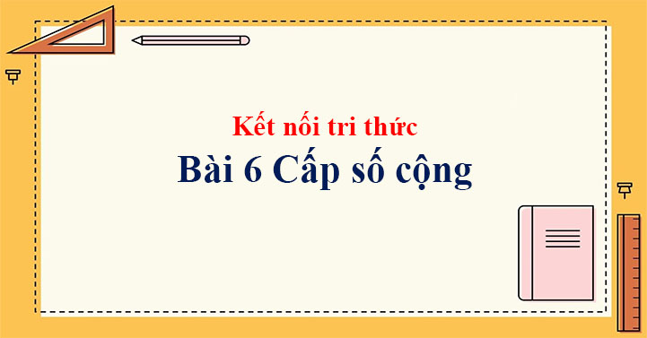 Cấp số cộng Kết nối tri thức - Lý thuyết Toán 11 Kết nối tri thức