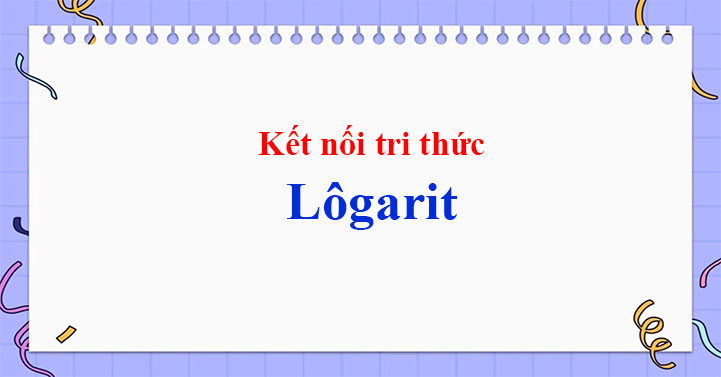 Lôgarit Kết nối tri thức - Lý thuyết Toán 11 Kết nối tri thức