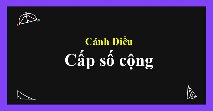 Cấp số cộng Cánh Diều - Lý thuyết Toán 11 Cánh Diều - KhoaHoc.vn