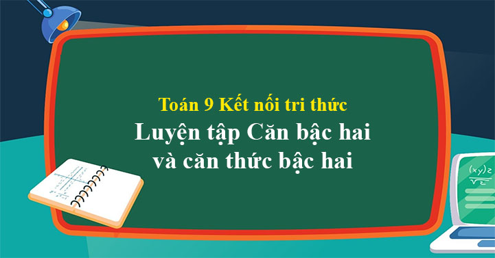 Luyện tập Căn bậc hai và căn thức bậc hai KNTT - KhoaHoc.vn