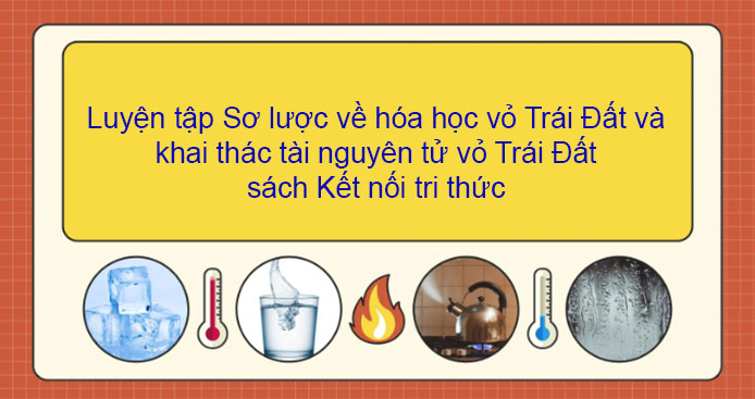 Luyện tập Sơ lược về hóa học vỏ Trái Đất và khai thác tài nguyên tử vỏ ...
