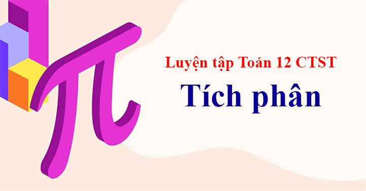 Luyện tập Tích phân CTST - Trắc nghiệm Toán 12 Bài 2 Chân trời sáng tạo
