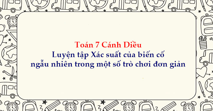 Luyện tập Xác suất của biến cố ngẫu nhiên trong một số trò chơi đơn ...